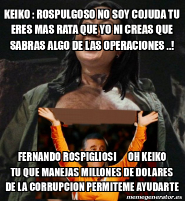 Meme Personalizado - KEIKO : ROSPULGOSO NO SOY COJUDA TU ERES MAS RATA ...
