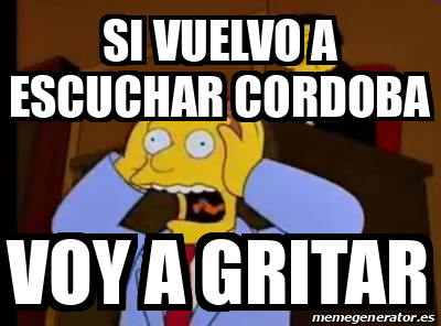 Meme Personalizado - si vuelvo a escuchar cordoba voy a gritar - 33218935