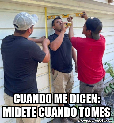 Meme Personalizado - cuando me dicen: midete cuando tomes - 33219574