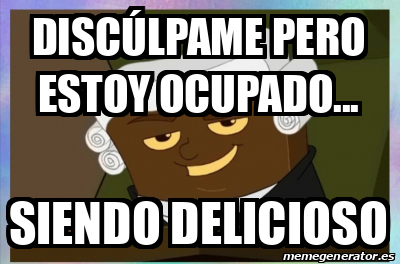 Meme Personalizado - Discúlpame pero estoy ocupado... Siendo delicioso ...