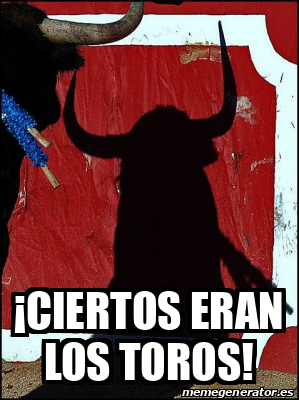 Meme Personalizado - ¡Ciertos eran los toros! - 33220280