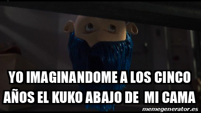 Meme Personalizado - yo imaginandome a los cinco años el kuko abajo de ...