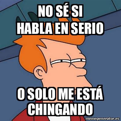 Meme Futurama Fry - No sé si habla en serio O solo me está chingando ...