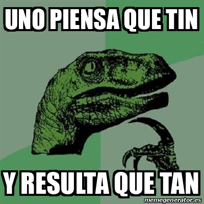 Meme Filosoraptor - Uno piensa que tin Y resulta que tan - 33220432