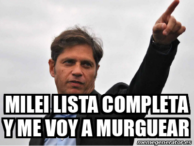 Meme Personalizado - MILEI LISTA COMPLETA Y ME VOY A MURGUEAR - 33220864