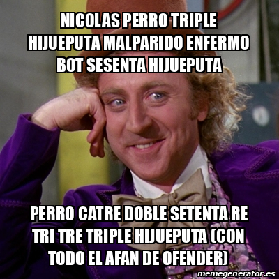 Meme Willy Wonka - NICOLAS PERRO TRIPLE HIJUEPUTA MALPARIDO ENFERMO BOT ...