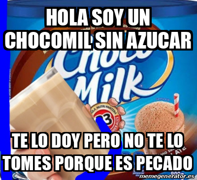 Meme Personalizado - Hola soy un chocomil sin azucar Te lo doy pero no ...