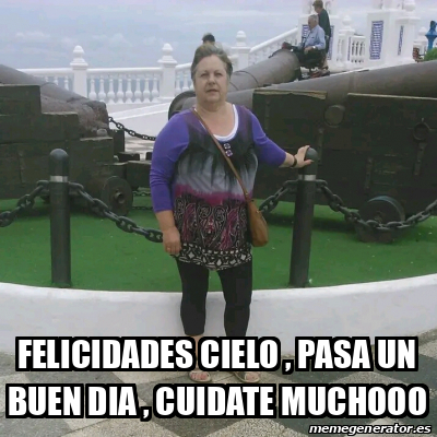 Meme Personalizado - FELICIDADES CIELO , PASA UN BUEN DIA , CUIDATE ...