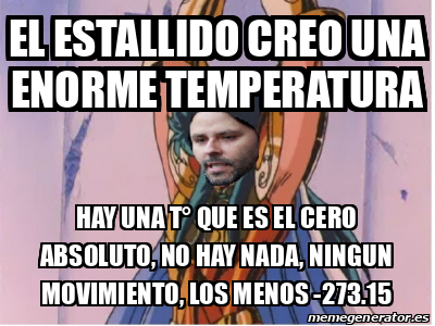 Meme Personalizado - el estallido creo una enorme temperatura hay una t ...