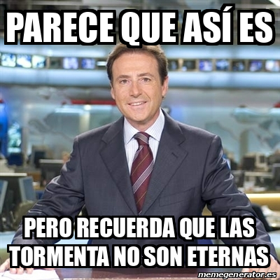 Meme Matias Prats - Parece que así es Pero recuerda que las tormenta no ...