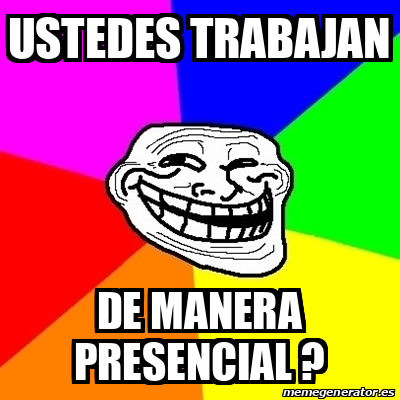 Meme Troll - Ustedes trabajan De manera presencial ? - 33222823