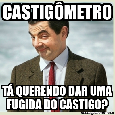 Meme Mr Bean - CASTIGÔMETRO Tá querendo dar uma fugida do castigo ...