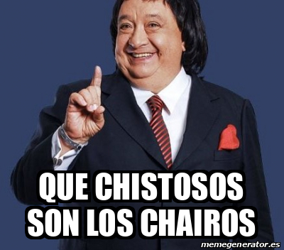 Meme Personalizado - Que chistosos son los chairos - 33222973