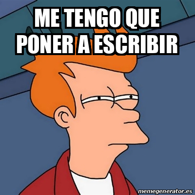 Meme Futurama Fry - Me tengo que poner a escribir - 33223147