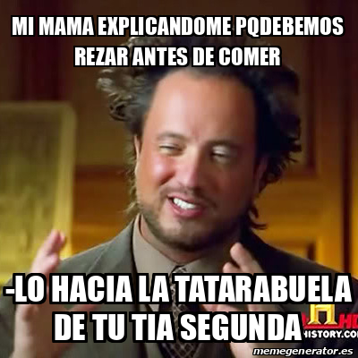 Meme Ancient Aliens - mi mama explicandome pqdebemos rezar antes de ...