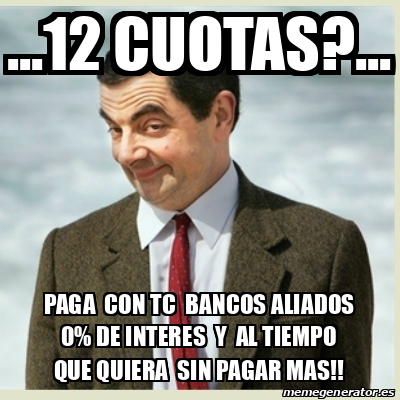 Meme Mr Bean - ...12 CUOTAS?... PAGA CON TC BANCOS ALIADOS 0% DE ...