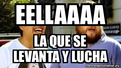 Meme Personalizado - EELLAAAA La que se levanta y lucha - 33223610