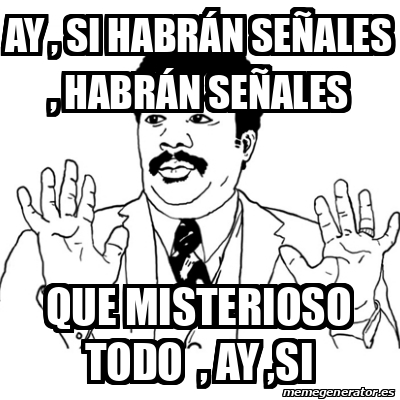 Meme Ay Si - Ay , si habrán señales , habrán señales Que misterioso ...