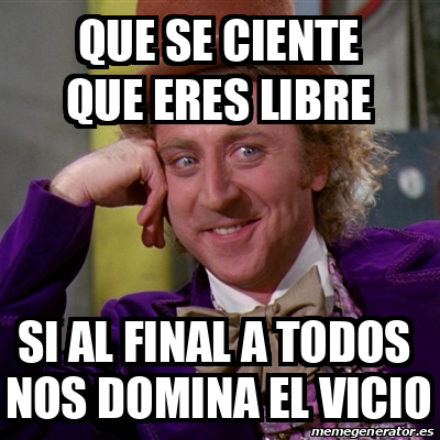 Meme Willy Wonka - Que se ciente que eres libre Si al final a todos nos ...