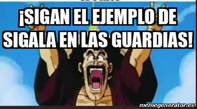 Meme Personalizado - ¡sigan el ejemplo de sigala en las guardias ...
