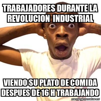 Meme Personalizado - trabajadores durante la revolucion industrial ...