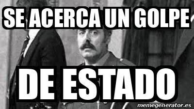 Meme Personalizado - SE ACERCA UN GOLPE DE ESTADO - 33225078
