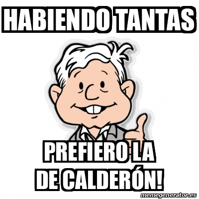 Meme Personalizado - Habiendo tantas Prefiero la de Calderón! - 33225294