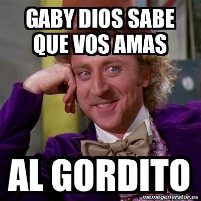 Meme Willy Wonka - Gaby Dios sabe que vos amas Al gordito - 33225799