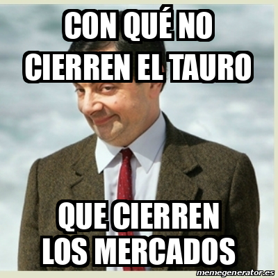 Meme Mr Bean - Con qué no cierren el Tauro Que cierren los mercados ...