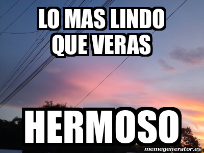 Meme Personalizado - Lo mas lindo que veras Hermoso - 33226612