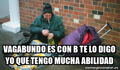 Meme Personalizado - Vagabundo es con b te lo digo yo que tengo mucha ...