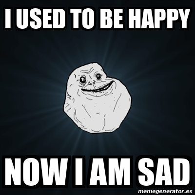 Meme Forever Alone - I used to be happy now i am sad - 33226848