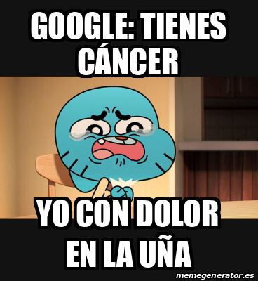 Meme Personalizado - Google: tienes cáncer Yo con dolor en la uña ...