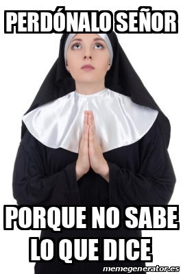 Meme Personalizado - Perdónalo señor Porque no sabe lo que dice - 33227387