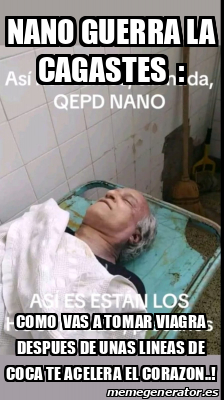 Meme Personalizado - NANO GUERRA LA CAGASTES : COMO VAS A TOMAR VIAGRA ...