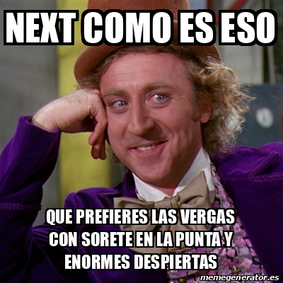 Meme Willy Wonka - Next como es eso Que prefieres las vergas con sorete ...