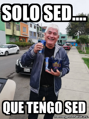 Meme Personalizado - SOLO SED.... QUE TENGO SED - 33227873