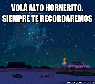 Meme Personalizado - Volá alto hornerito. Siempre te recordaremos ...