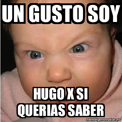 Meme Bebe furioso - UN GUSTO SOY HUGO X SI QUERIAS SABER - 33228516
