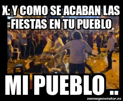 Meme Personalizado - X: y como se acaban las fiestas en tu pueblo mi ...