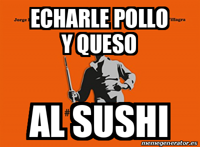 Meme Personalizado - Echarle pollo y queso Al sushi - 33229005