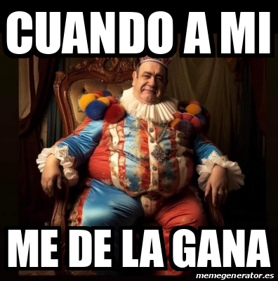 Meme Personalizado - Cuando a mi Me de la gana - 33229359