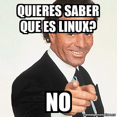 Meme Julio Iglesias - QUIERES SABER QUE ES LINUX? NO - 33229870