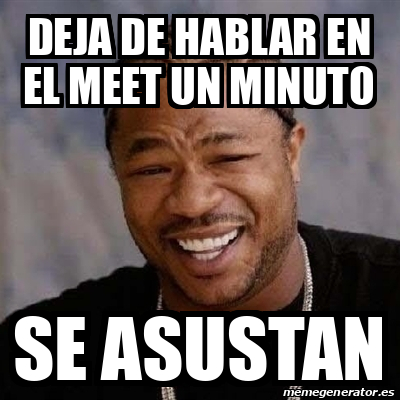 Meme Yo Dawg - DEJA DE HABLAR EN EL MEET UN MINUTO SE ASUSTAN - 33230355
