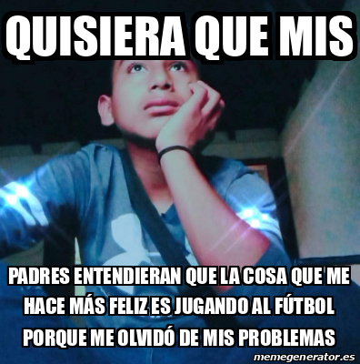 Meme Personalizado - Quisiera que mis Padres entendieran que la cosa ...