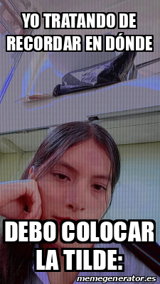 Meme Personalizado - YO TRATANDO DE RECORDAR EN DÓNDE DEBO COLOCAR LA ...