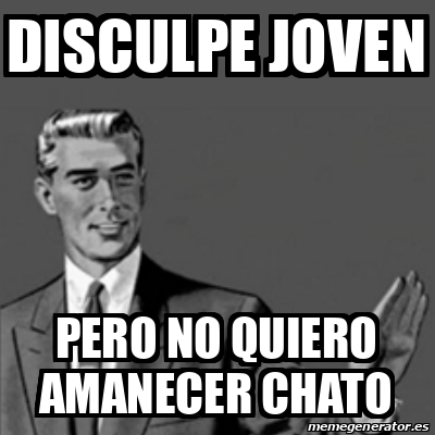 Meme Correction Guy - disculpe joven pero no quiero amanecer chato ...