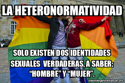 Meme Personalizado - la heteronormatividad solo existen dos identidades ...