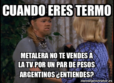Meme Personalizado - Cuando eres termo Metalera no te vendes a la tv ...