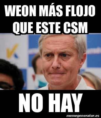 Meme Personalizado - Weon más flojo que este csm No hay - 33231233